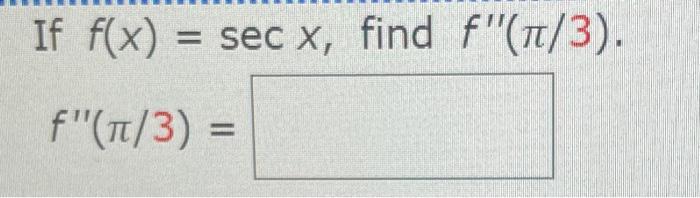 Solved f(x)=secx, find f′′(π/3) | Chegg.com