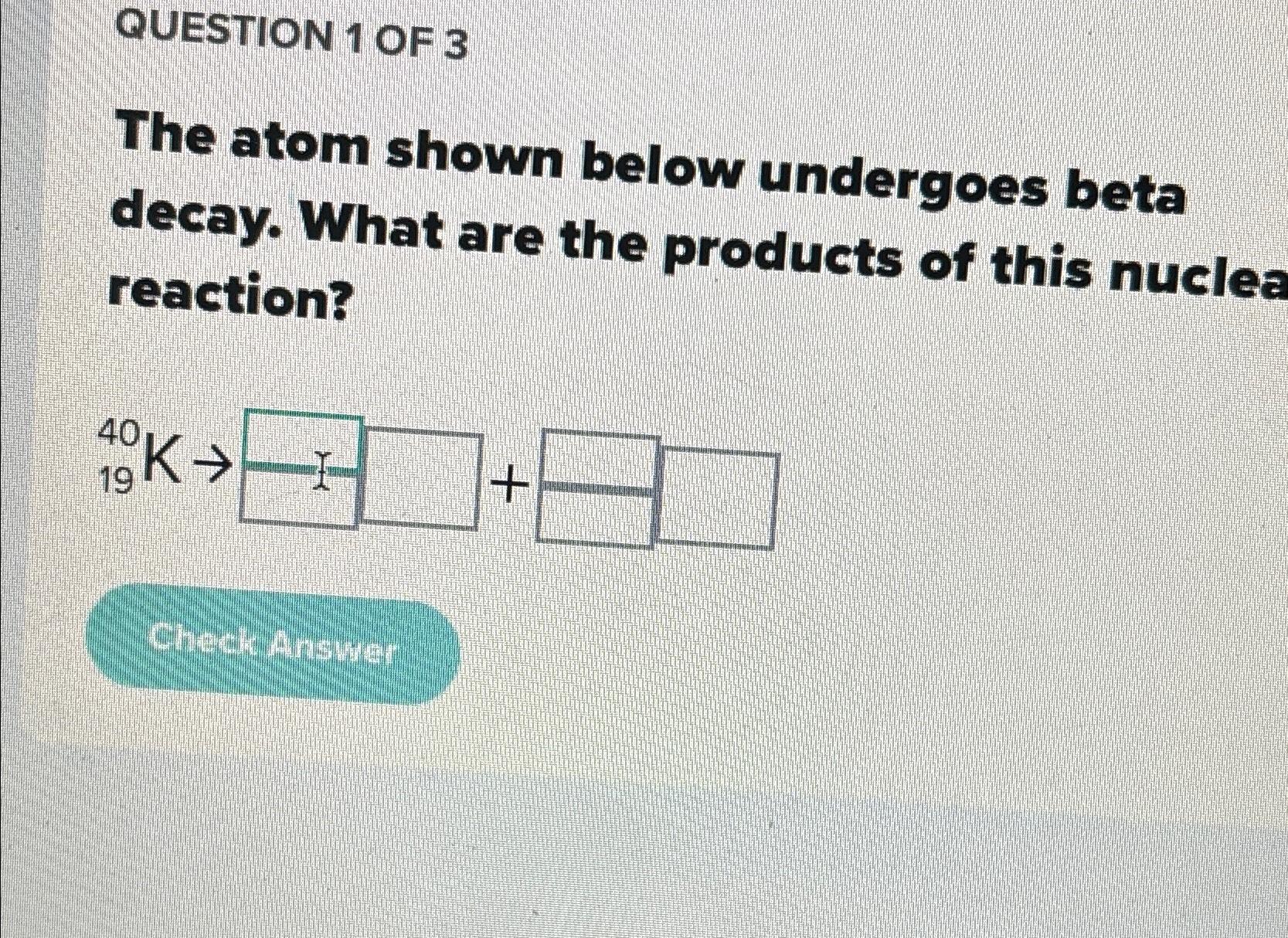 Solved QUESTION 1 ﻿OF 3The atom shown below undergoes beta | Chegg.com