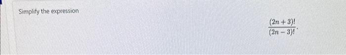 Solved Simplify the expression (2n−3)!(2n+3)! | Chegg.com