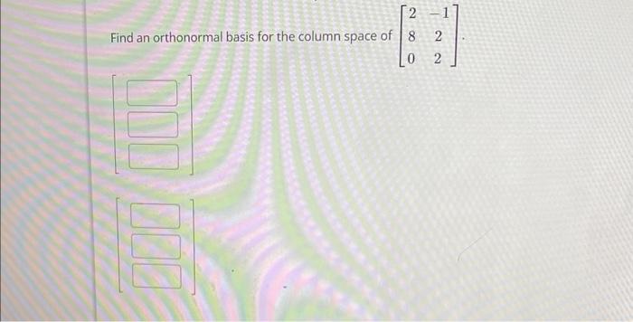 Solved Find an orthonormal basis for the column space of | Chegg.com