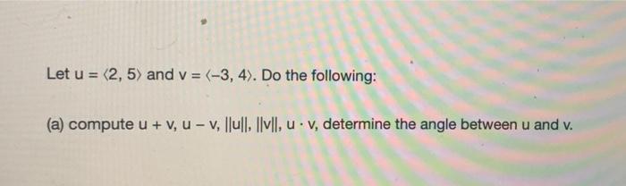 Solved Let u = (2,5) and v = (-3, 4). Do the following: (a) | Chegg.com Solved Let u = (2,5) and v = (-3, 4). Do the following: (a) | Chegg.com