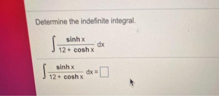 Solved Determine the indefinite integral. sinh x dx 12 + | Chegg.com