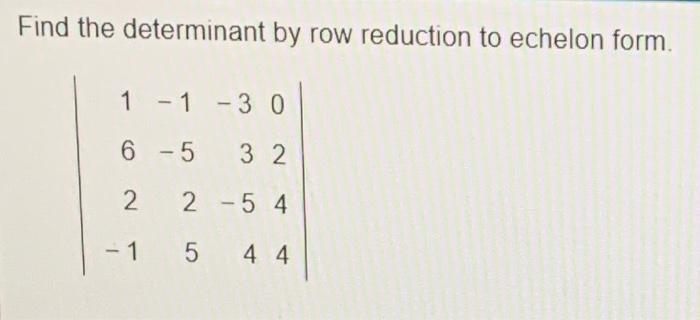 Solved Find the determinant by row reduction to echelon form | Chegg.com