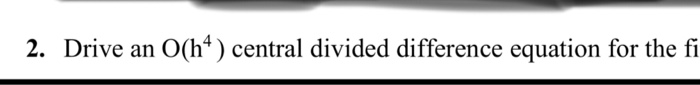 Solved 2. Drive an O(h4) central divided difference equation | Chegg.com