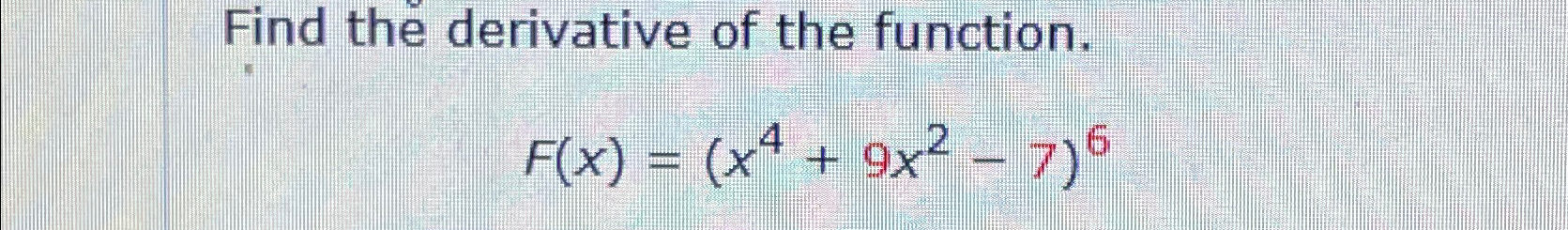 Solved Find the derivative of the function.F(x)=(x4+9x2-7)6 | Chegg.com