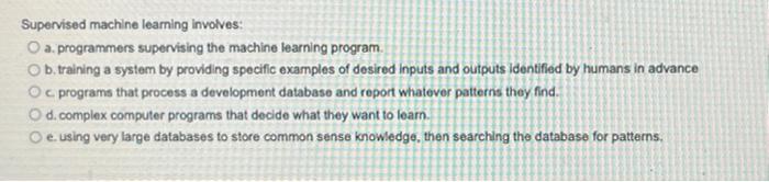Solved Supervised machine learning involves: O a. | Chegg.com Solved Supervised machine learning involves: O a. | Chegg.com
