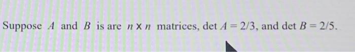 Solved Suppose A and B is are nxn matrices, det A = 2/3, and | Chegg.com