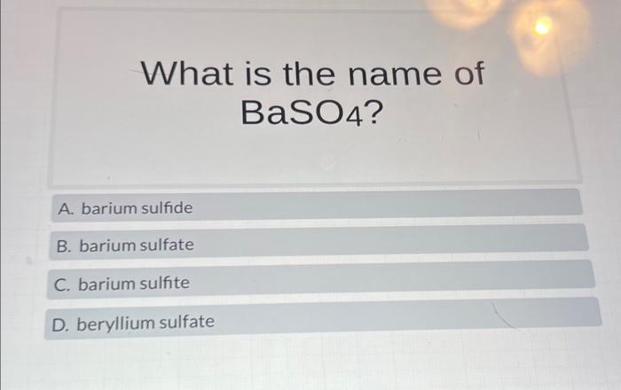 Solved What is the name of BaSO4? A. barium sulfide B. | Chegg.com