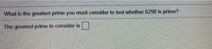 Solved What is the greatest prime you must consider to test | Chegg.com