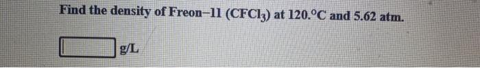 Solved Find the density of Freon–11 (CFC13) at 120.°C and | Chegg.com