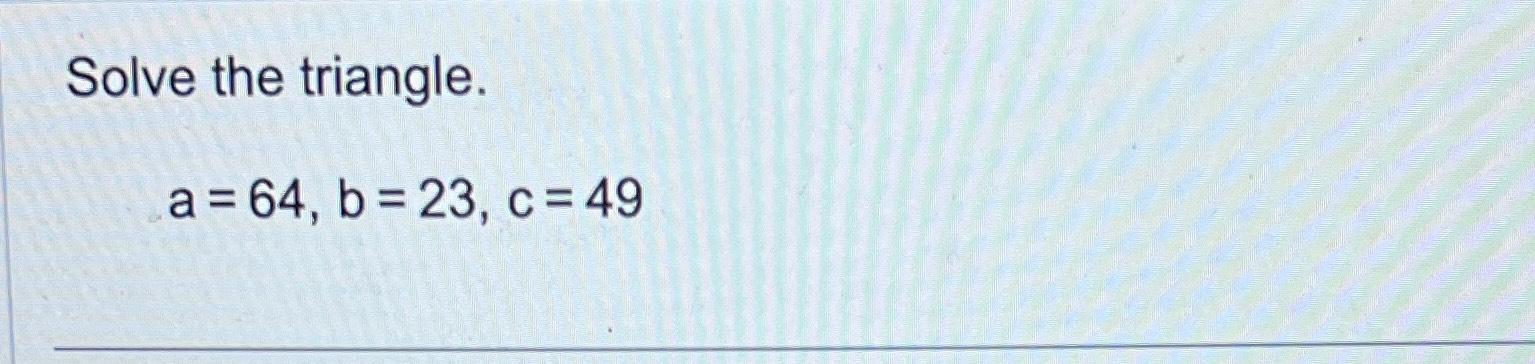 Solved Solve the triangle.a=64,b=23,c=49 | Chegg.com