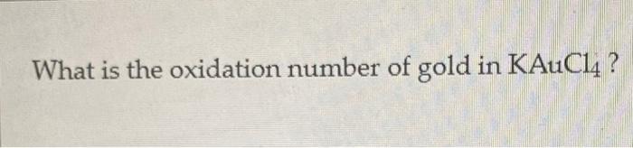 Solved What is the oxidation number of gold in KAuC14 ? | Chegg.com