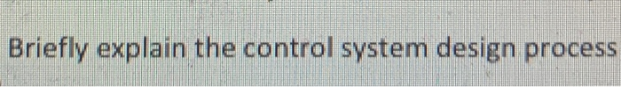 Solved Briefly explain the control system design process | Chegg.com