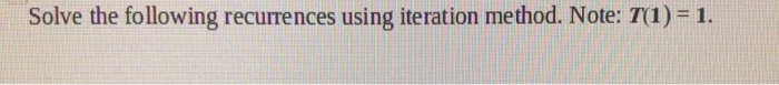 Solved Solve the following recurrences using iteration | Chegg.com