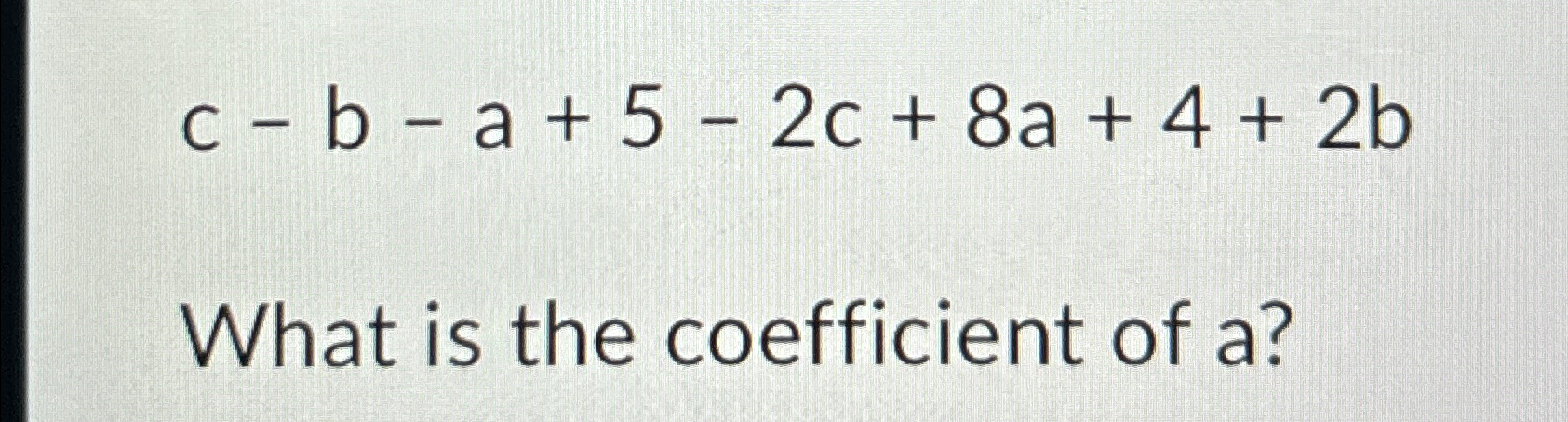 Solved c-b-a+5-2c+8a+4+2bWhat is the coefficient of a ? | Chegg.com