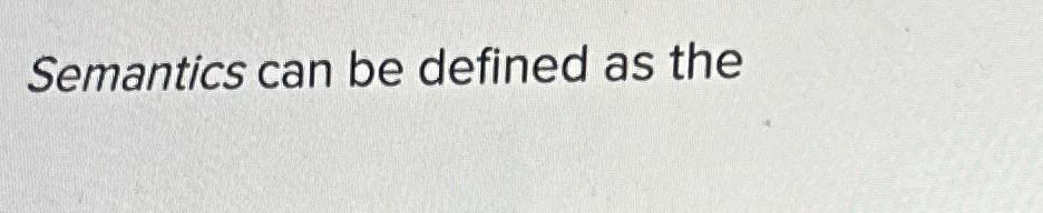 Solved Semantics can be defined as the | Chegg.com
