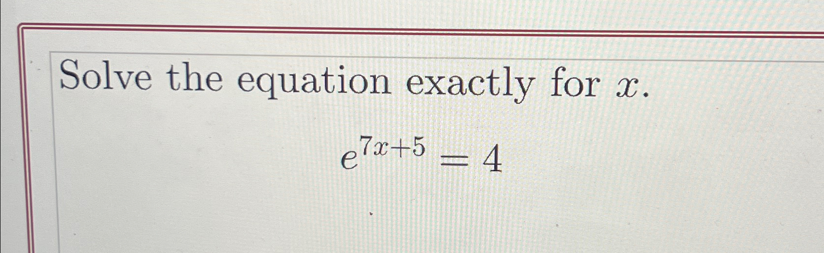 Solved Solve the equation exactly for x.e7x+5=4 | Chegg.com