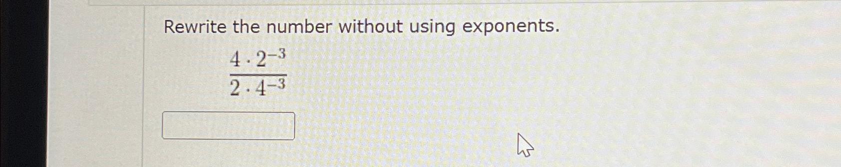 Solved Rewrite the number without using exponents.4*2-32*4-3 | Chegg.com