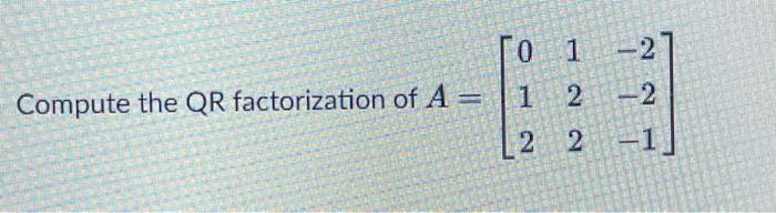 Solved Compute the QR factorization of A To 1 -2 1 1 2 -2 | | Chegg.com