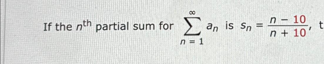 Solved If the nth ﻿partial sum for ∑n=1∞an ﻿is sn=n-10n+10, | Chegg.com