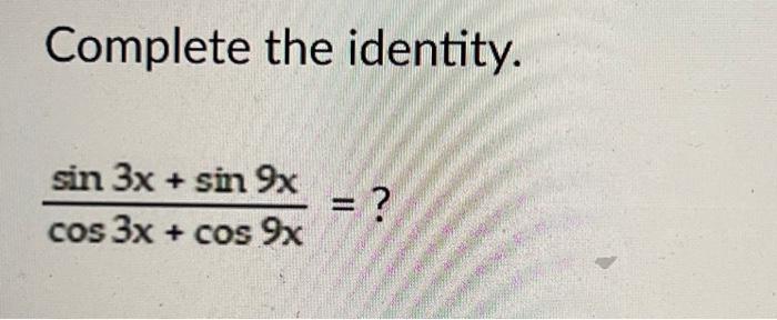 Solved Complete the identity. sin 3x + sin 9x/cos 3x + cos | Chegg.com