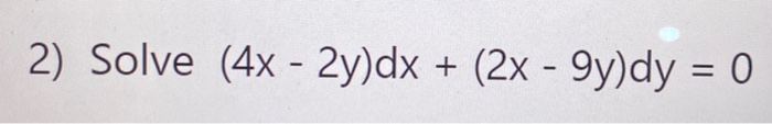 Solved 2) Solve (4x - 2y)dx + (2x - 9y)dy = 0 | Chegg.com