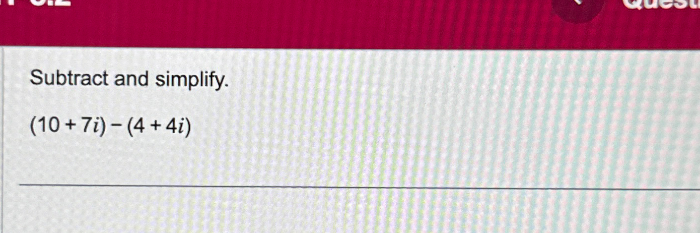 Solved Subtract and simplify.(10+7i)-(4+4i) | Chegg.com
