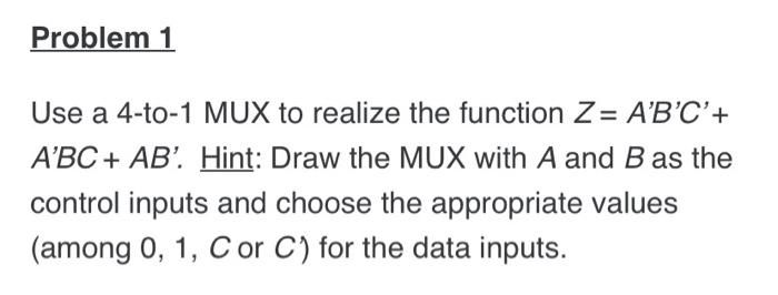 Solved Problem 1 Use a 4-to-1 MUX to realize the function Z= | Chegg.com