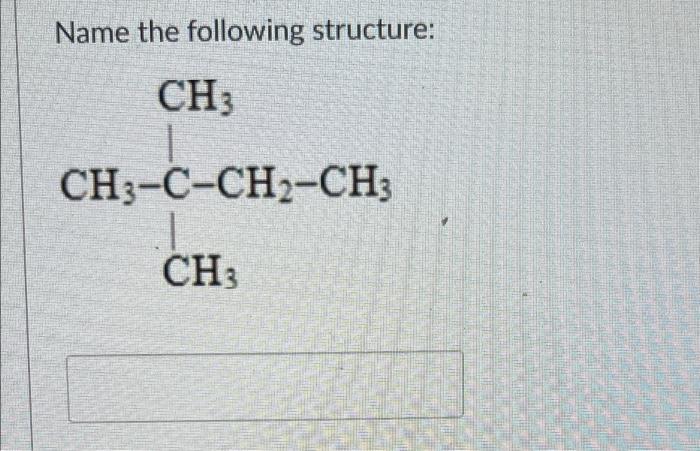 Solved Name the following structure: CH3 CH3-C-CH2-CH3 CH3 | Chegg.com