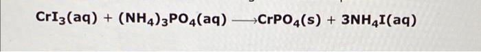 Solved Cr13(aq) + (NH4)3PO4(aq) —>CrPO4(s) + 3NH4I(aq) The | Chegg.com