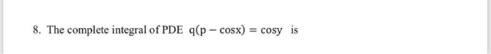 Solved 8. The complete integral of PDE (p - cosx) = cosy is | Chegg.com
