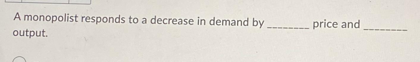 Solved A monopolist responds to a decrease in demand by | Chegg.com