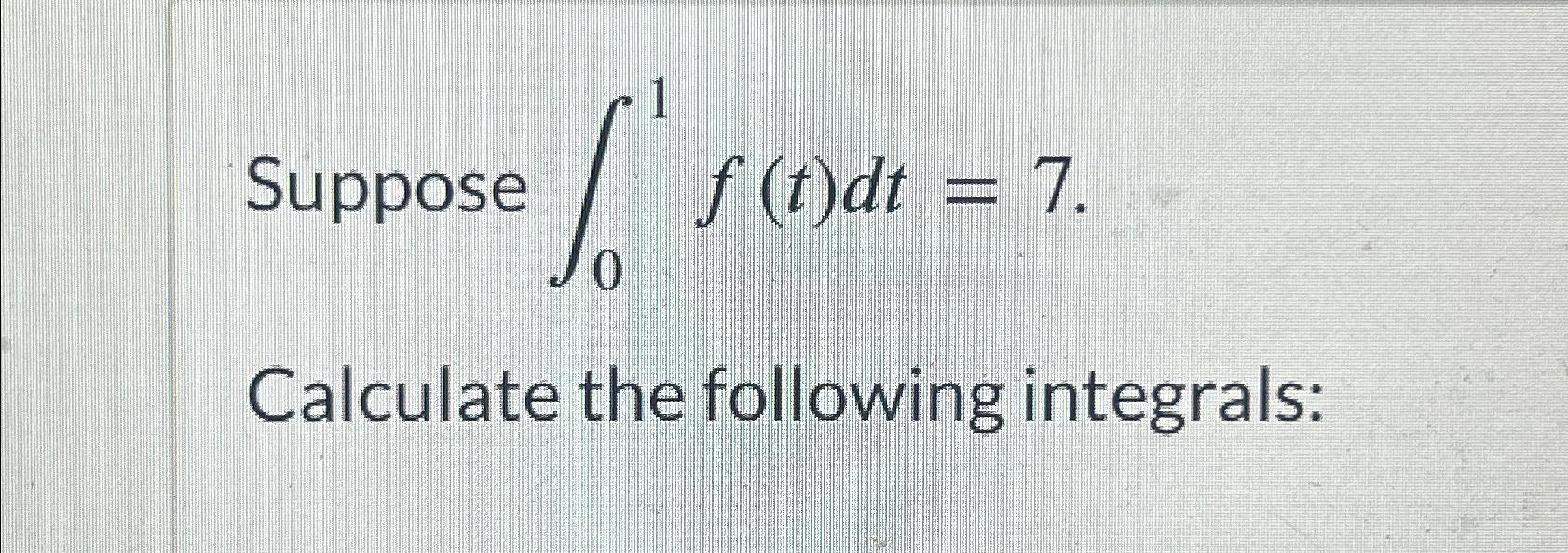 Solved Suppose ∫01f(t)dt=7Calculate the following integrals: | Chegg.com