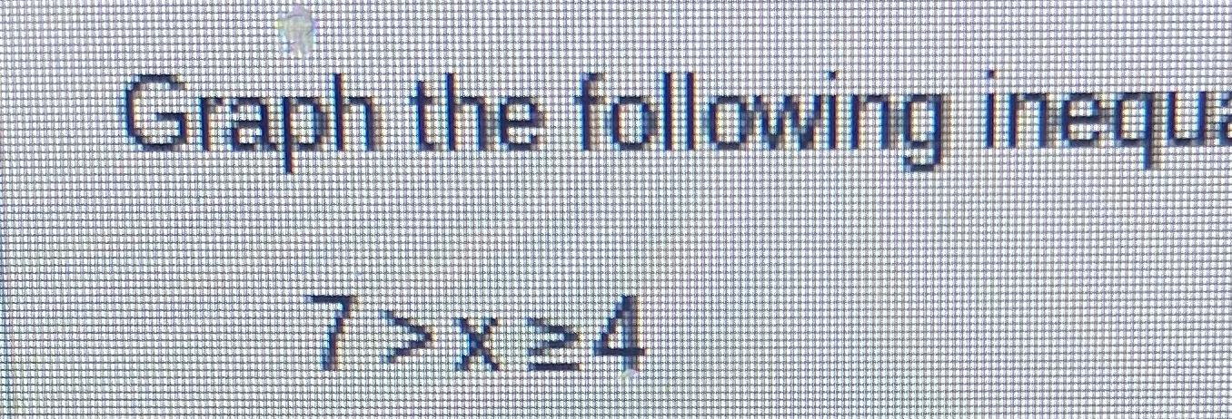 Solved Graph the following inequi7>x≥4 | Chegg.com