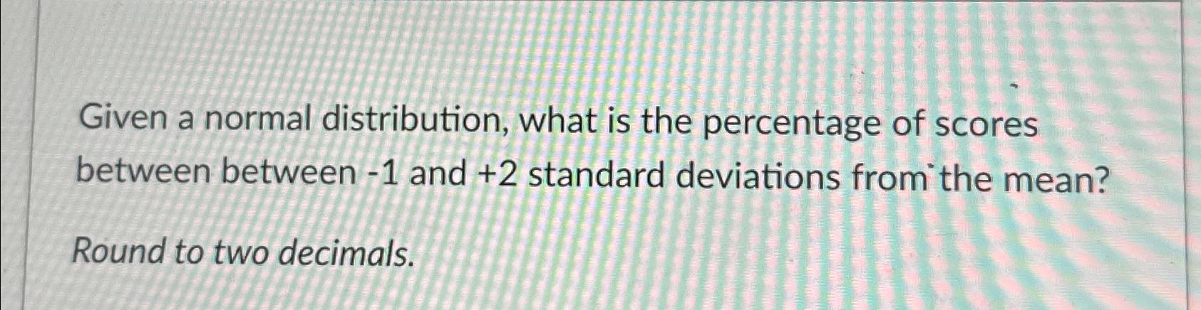 Solved Given a normal distribution, what is the percentage | Chegg.com