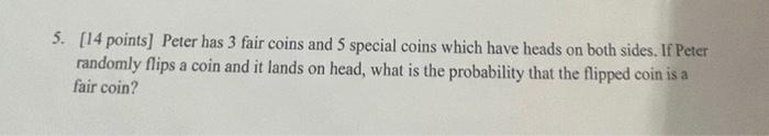 Solved [14 points] Peter has 3 fair coins and 5 special | Chegg.com