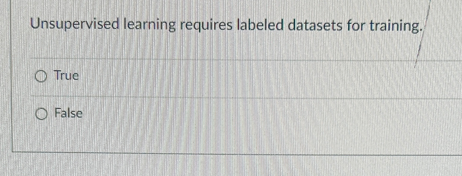 Solved Unsupervised learning requires labeled datasets for | Chegg.com