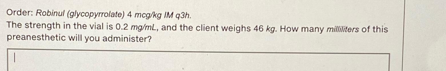 Solved Order: Robinul (glycopyrrolate) 4mcgkg ﻿IM q3h.The | Chegg.com