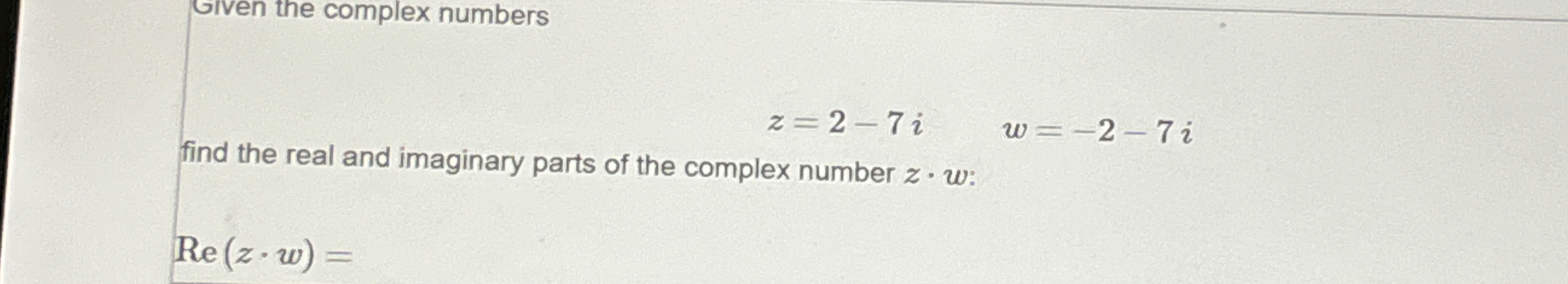Solved Given the complex numbersz=2-7i,w=-2-7ifind the real | Chegg.com