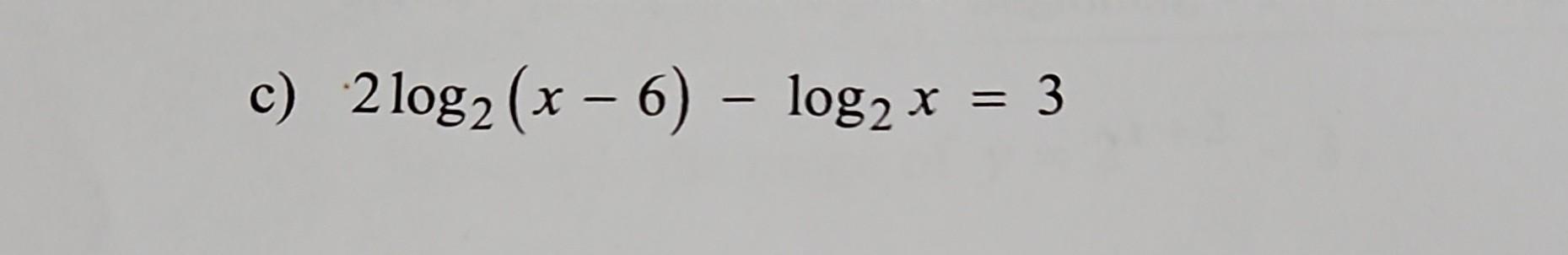 Solved c) 2log2(x−6)−log2x=3 | Chegg.com