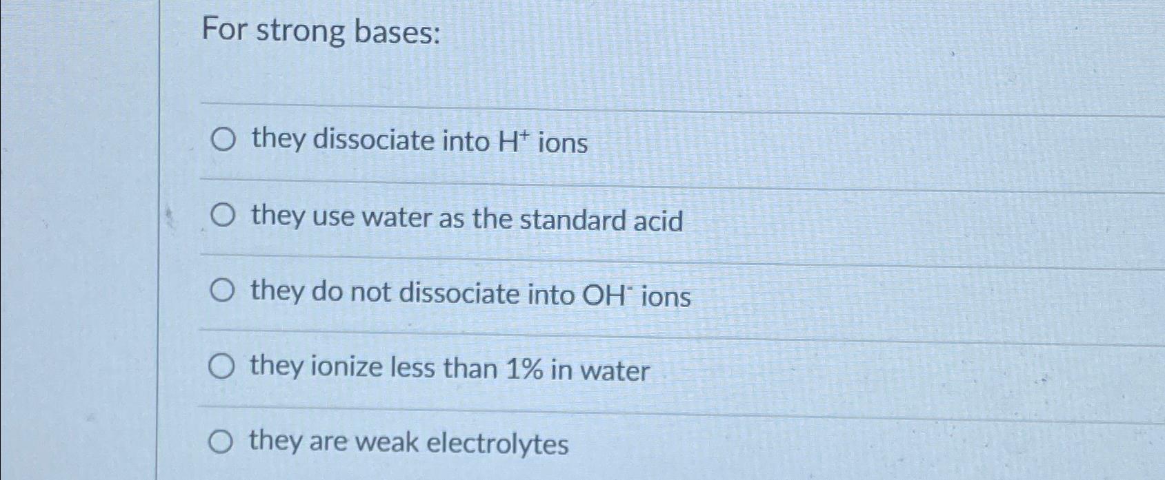 Solved For strong bases:they dissociate into H+ionsthey use | Chegg.com