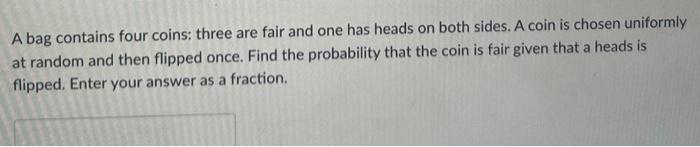 Solved A bag contains four coins: three are fair and one has | Chegg.com