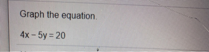 Solved Graph the equation 4x - 5y = 20 Without sketching | Chegg.com