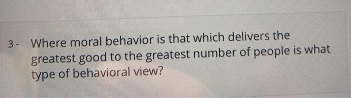 Solved 3- Where moral behavior is that which delivers the | Chegg.com