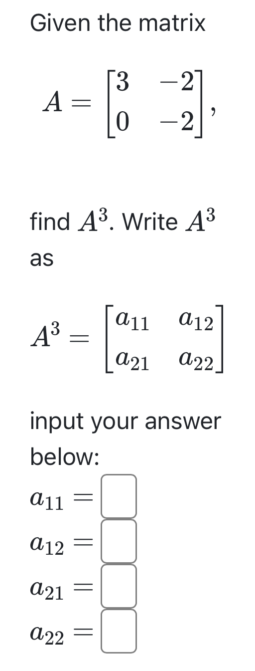 Solved Given the matrixA=[3-20-2],find A3. ﻿Write A3 | Chegg.com