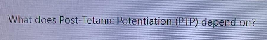 Solved What does Post-Tetanic Potentiation (PTP) depend on? | Chegg.com
