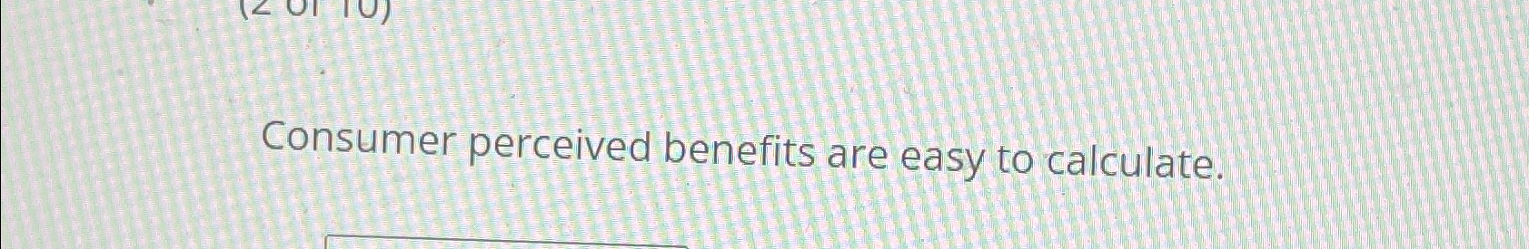 Solved Consumer perceived benefits are easy to calculate. | Chegg.com