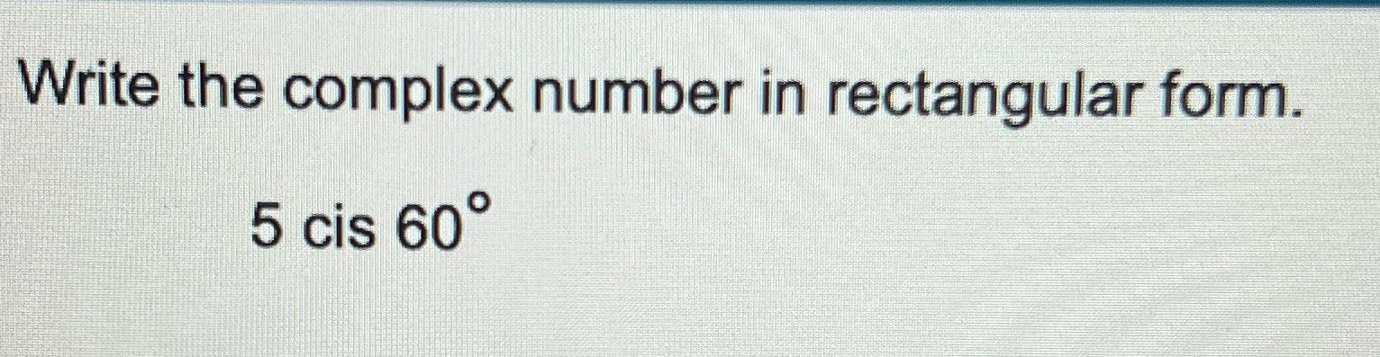Solved Write the complex number in rectangular form.5 ﻿cis | Chegg.com