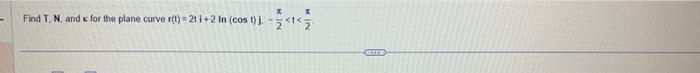 Solved Find T,N, and x for the plane curve | Chegg.com