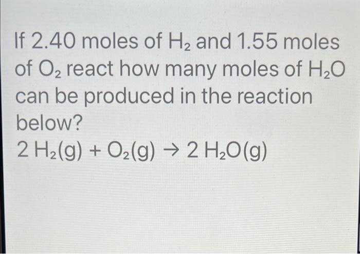 Solved If 2.40 moles of H2 and 1.55 moles of Oz react how | Chegg.com